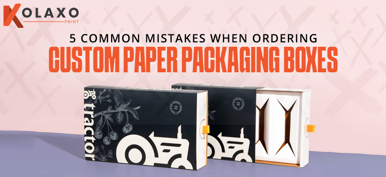 5 Common Mistakes When Ordering Custom Paper Packaging Boxes. - Kolaxo Print